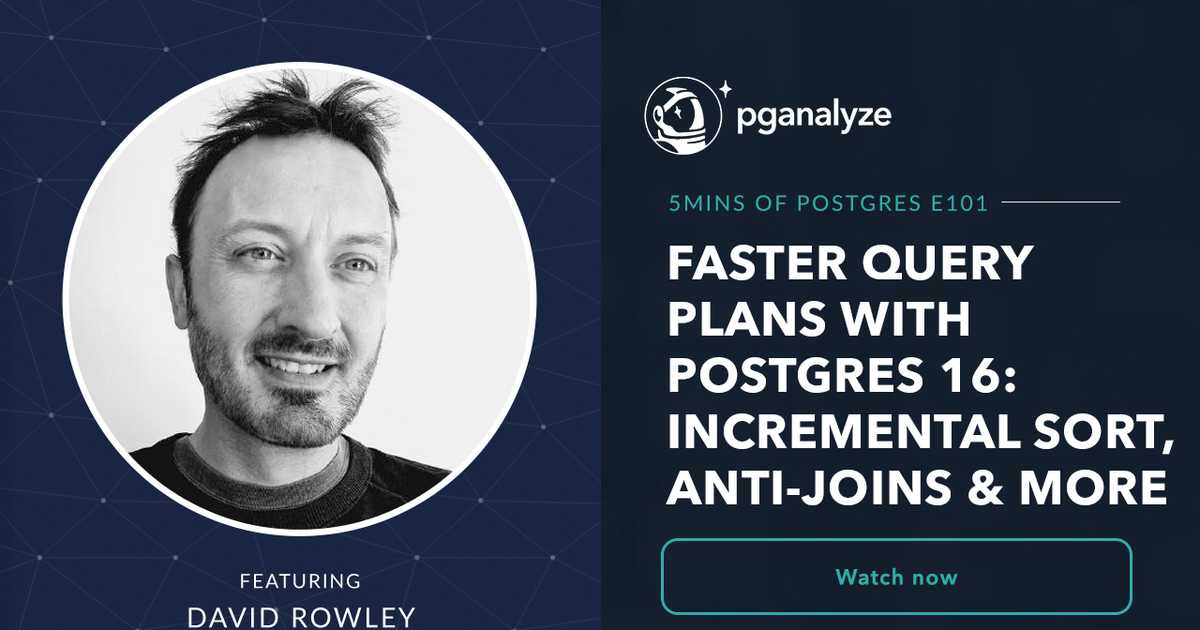Faster query plans with Postgres 16: Incremental Sorts, Anti-JOINs and more Faster query plans with Postgres 16: Incremental Sorts, Anti-JOINs and more